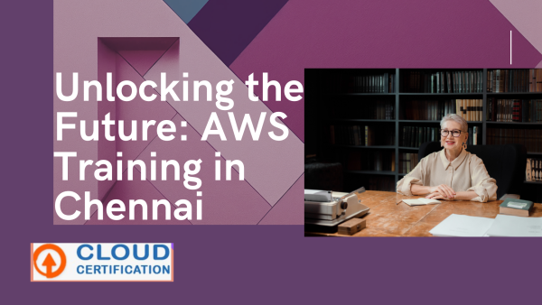 Unlocking the Future: AWS Training in Chennai - CloudCertification Unlocking the Future: AWS Training in Chennai - CloudCertification